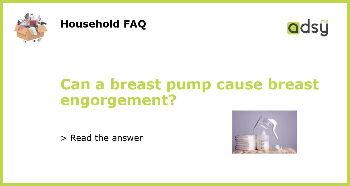 Can a breast pump cause breast engorgement?