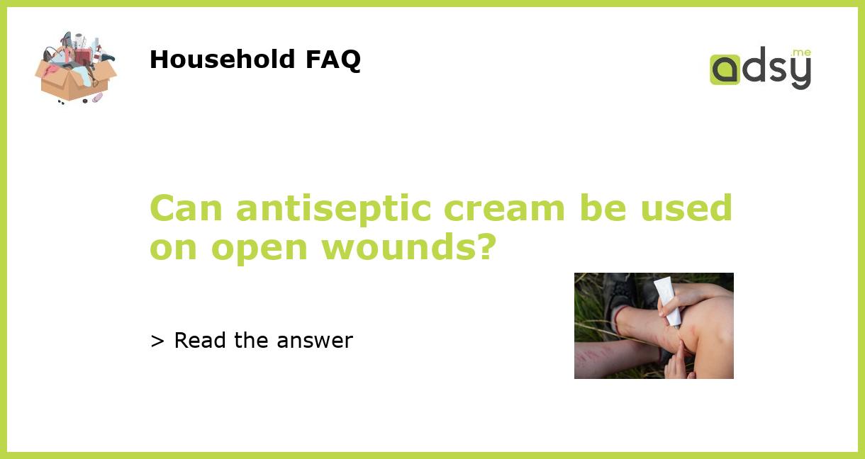 Can antiseptic cream be used on open wounds?