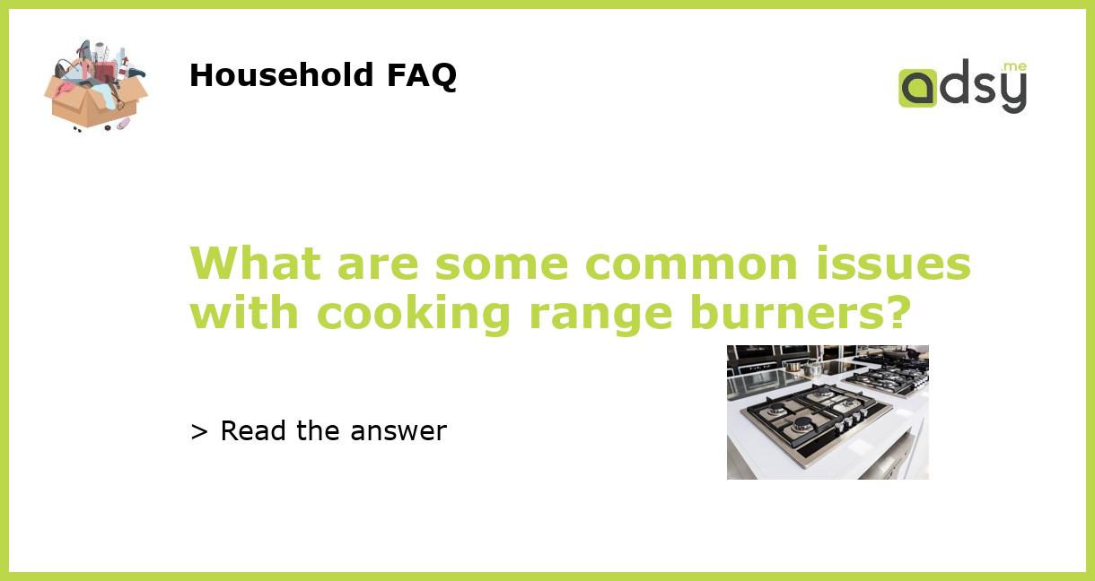 What are some common issues with cooking range burners?