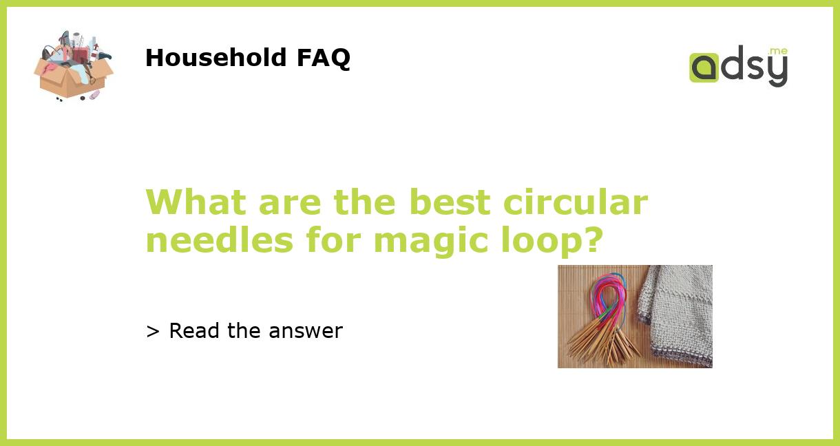 What are the best circular needles for magic loop?