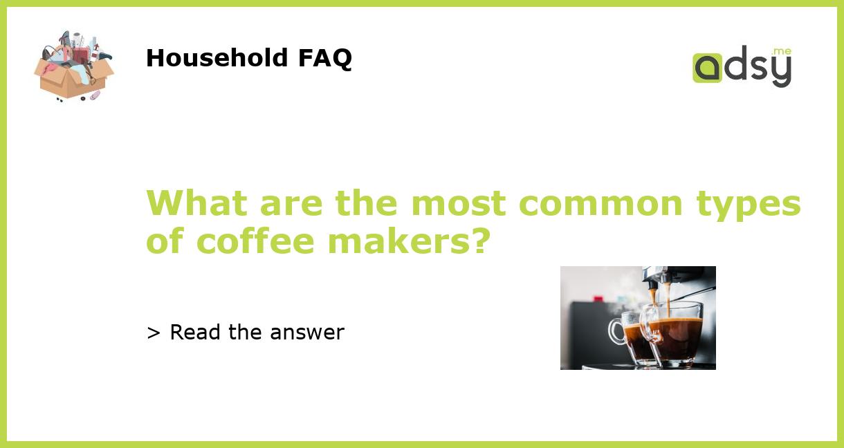 What are the most common types of coffee makers?