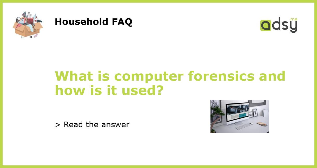 What is computer forensics and how is it used?