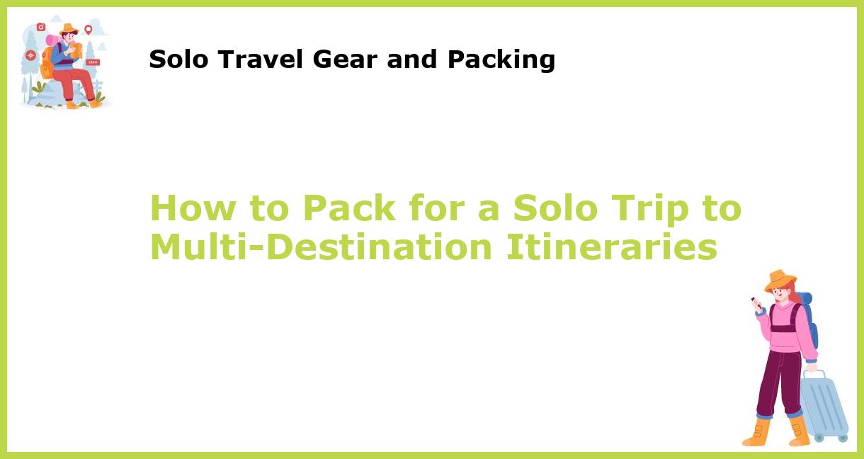 How to Pack for a Solo Trip to Multi-Destination Itineraries