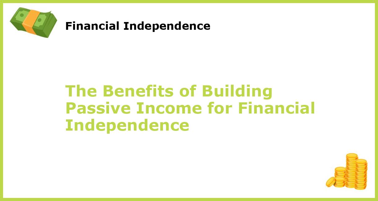 The Benefits of Building Passive Income for Financial Independence