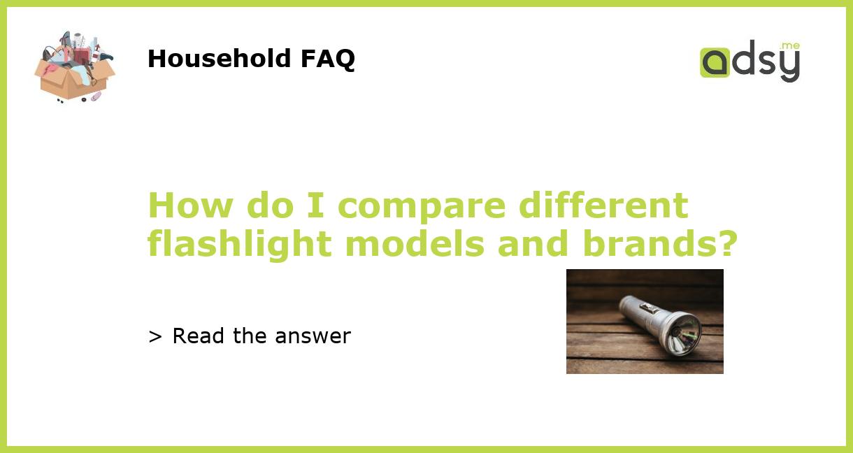 How do I compare different flashlight models and brands?