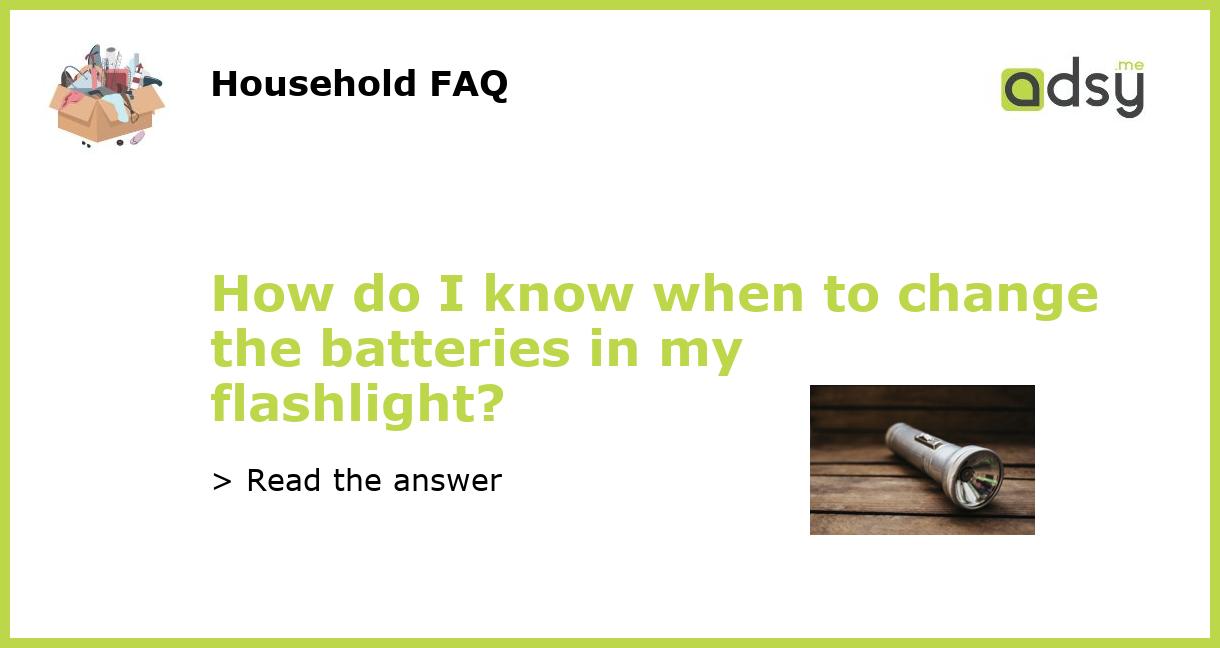 How do I know when to change the batteries in my flashlight?