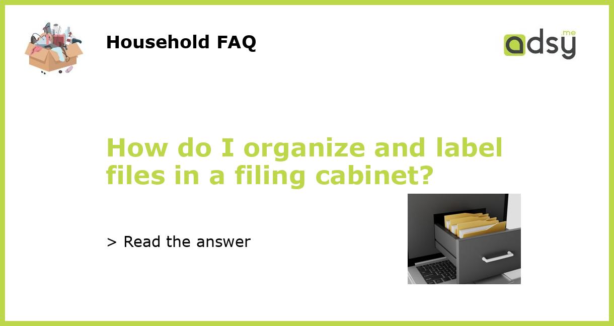 How do I organize and label files in a filing cabinet?