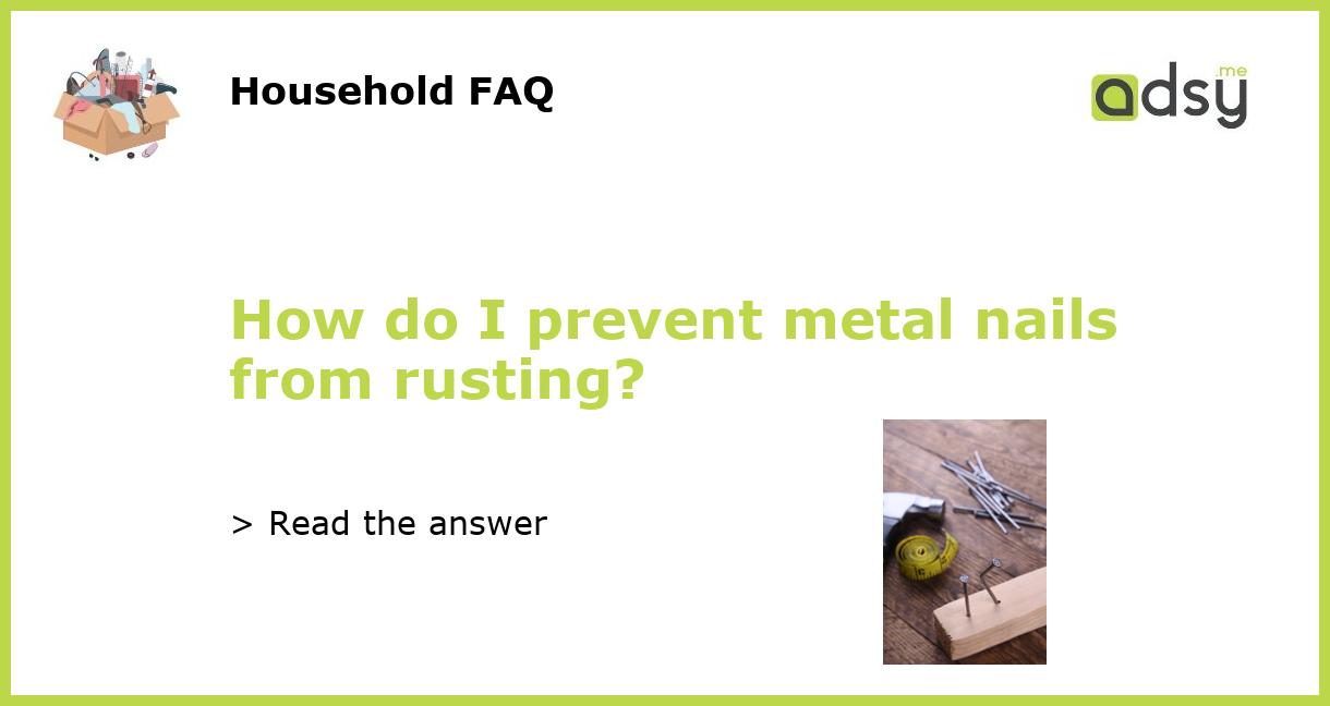 How do I prevent metal nails from rusting?