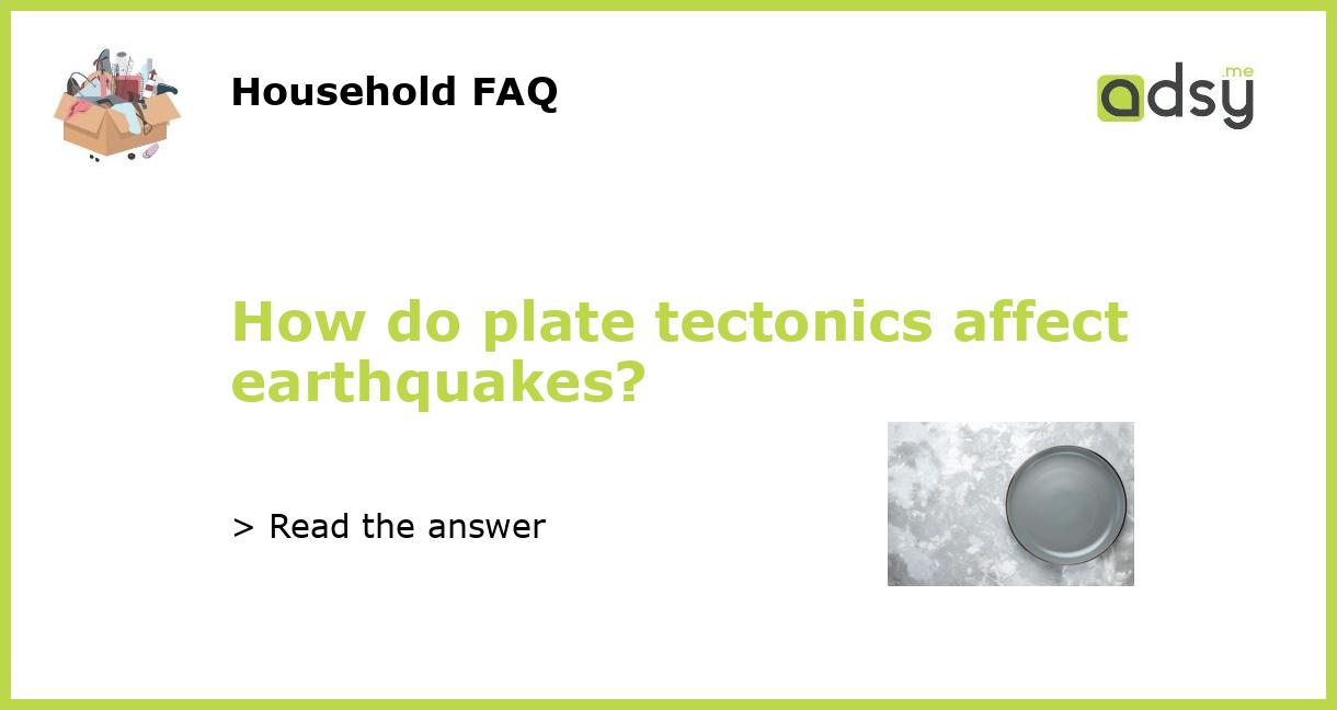 How do plate tectonics affect earthquakes?