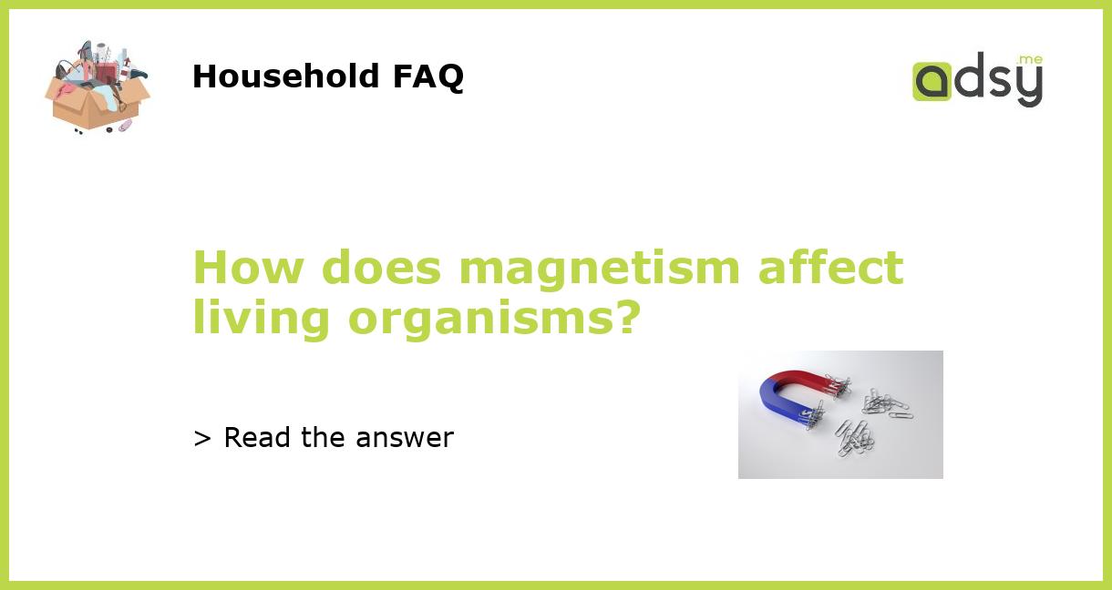 How does magnetism affect living organisms? How does magnetism affect living organisms?
