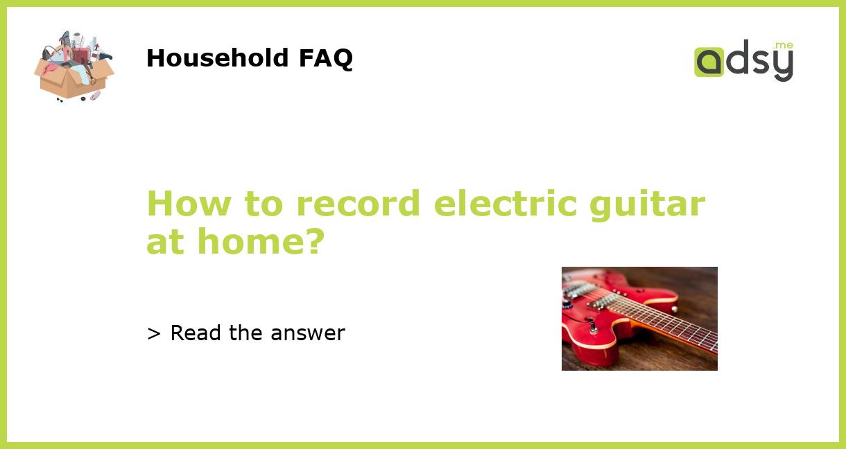How to record electric guitar at home?