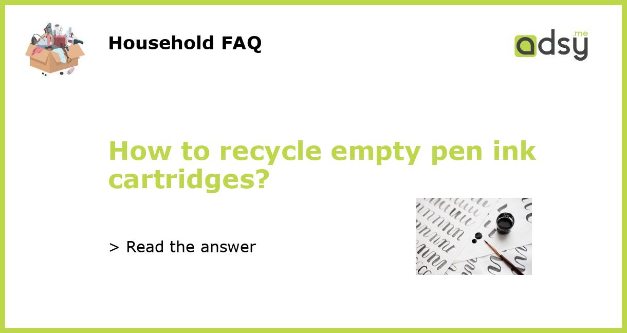 How to recycle empty pen ink cartridges?