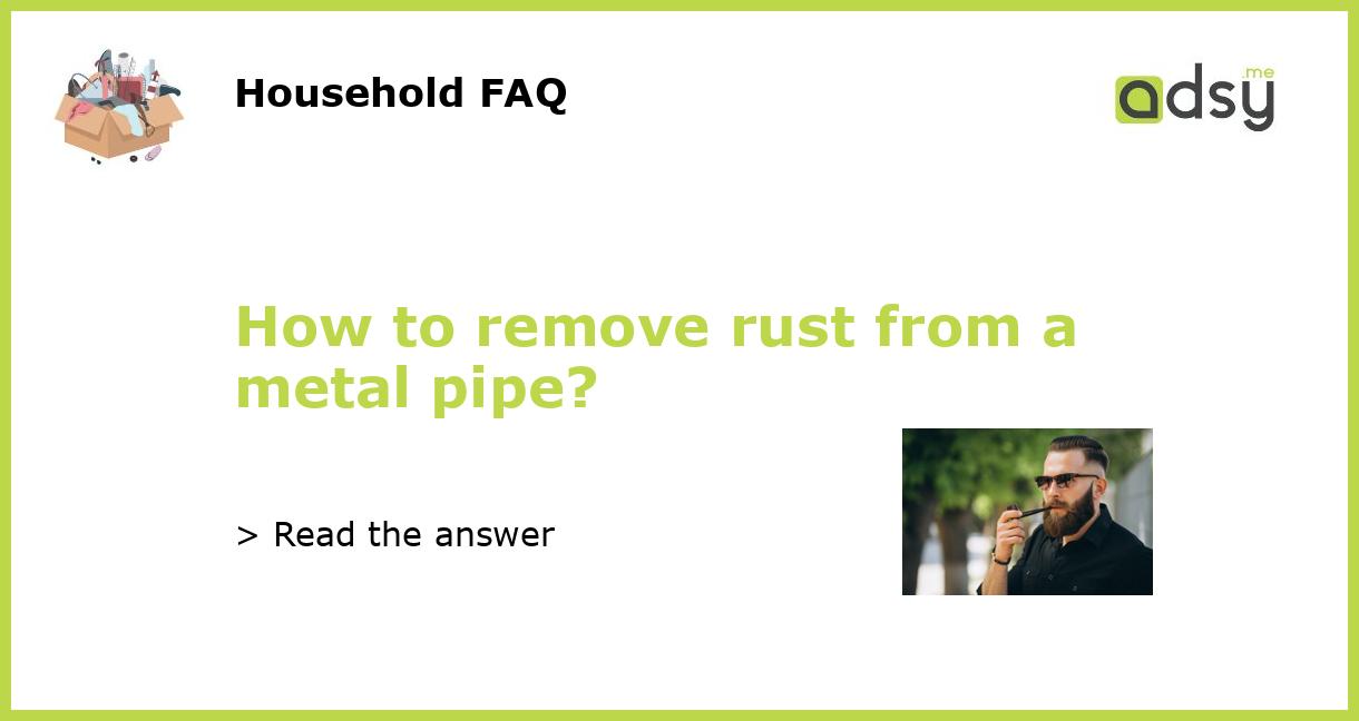 How to remove rust from a metal pipe?