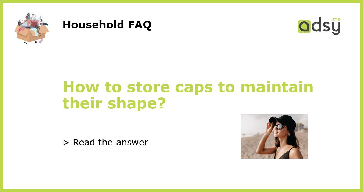 How to store caps to maintain their shape?