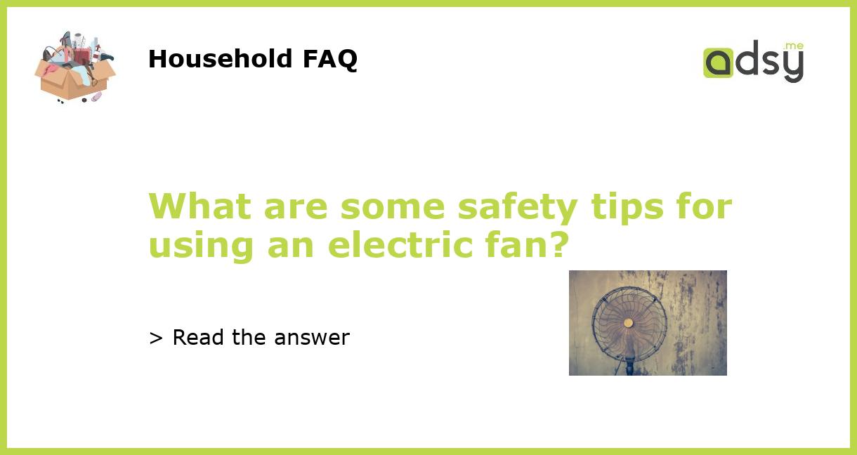 What are some safety tips for using an electric fan?