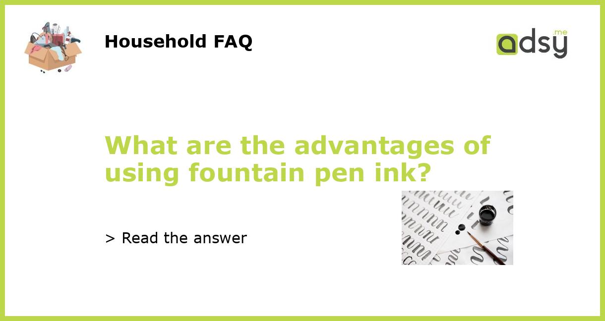 What are the advantages of using fountain pen ink?