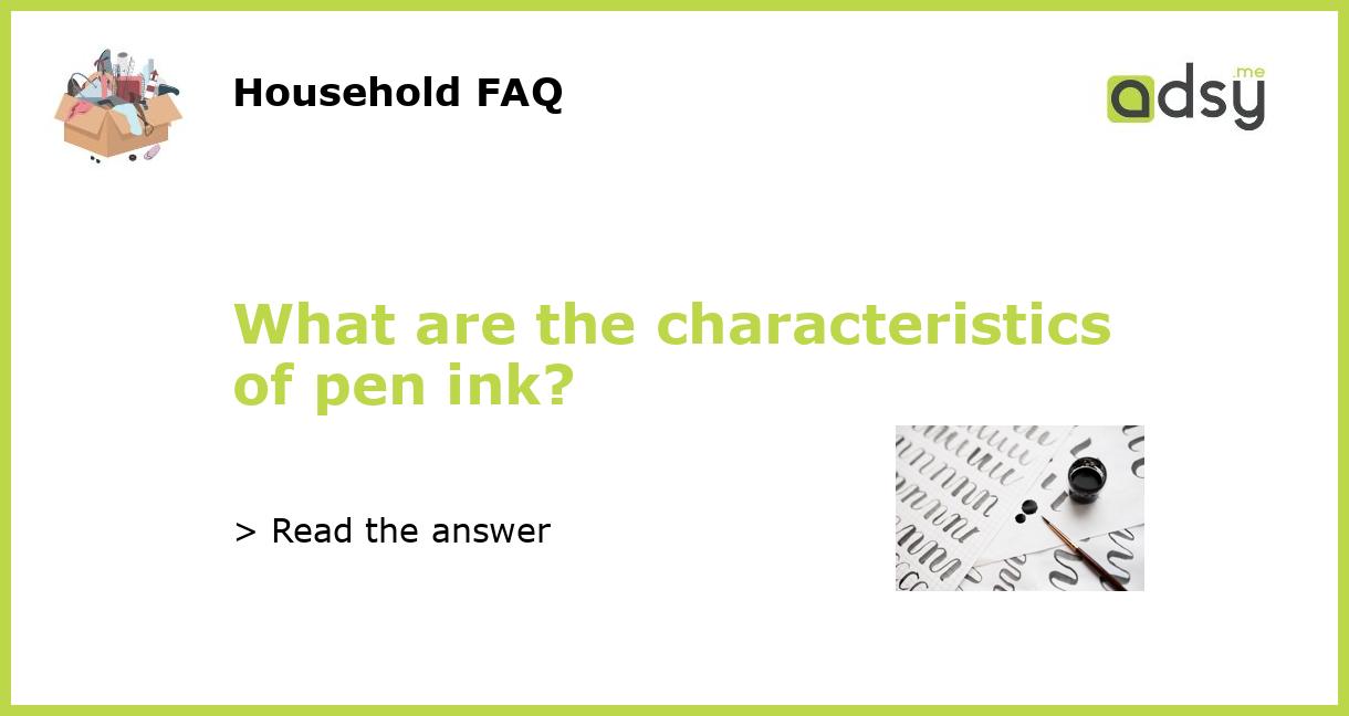 What are the characteristics of pen ink?