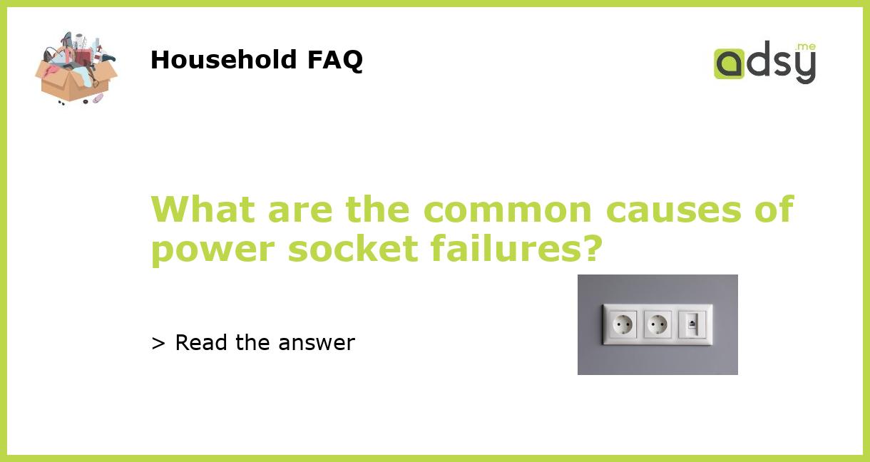 What are the common causes of power socket failures?