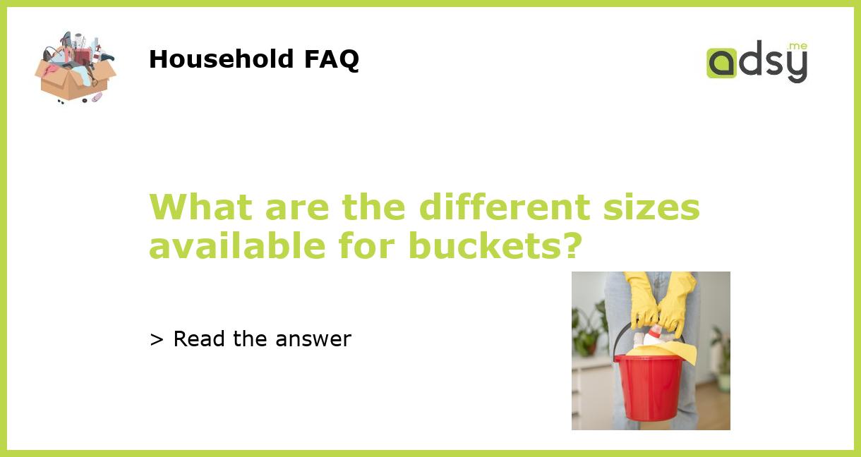 What are the different sizes available for buckets?