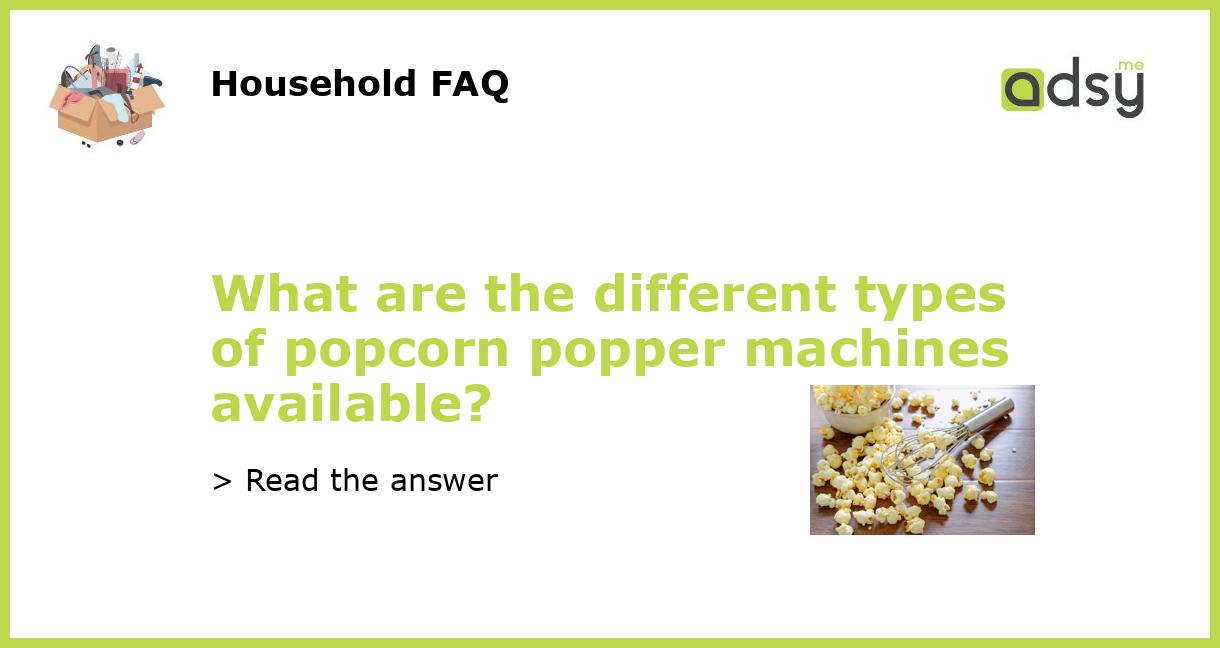 What are the different types of popcorn popper machines available?