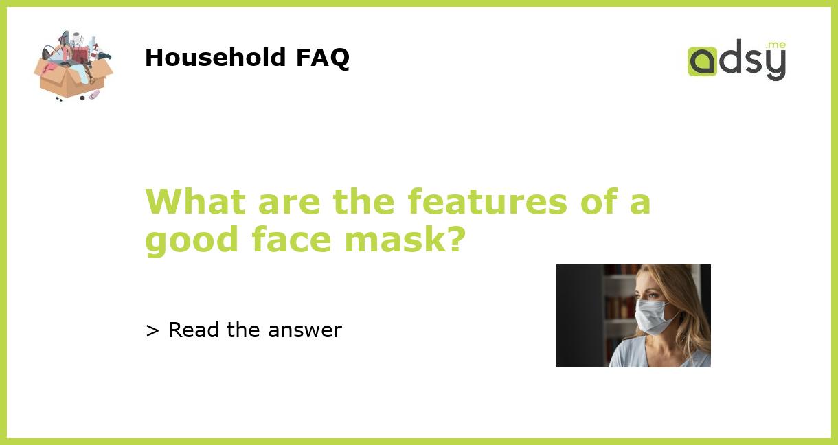 What are the features of a good face mask?