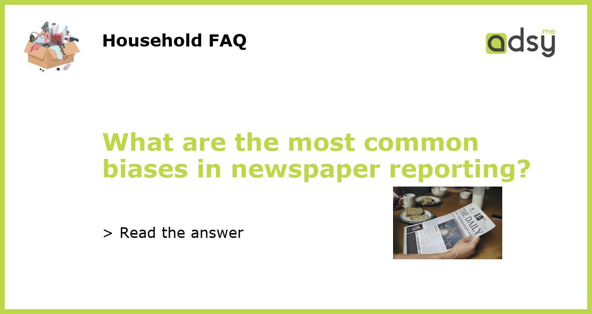 What are the most common biases in newspaper reporting?