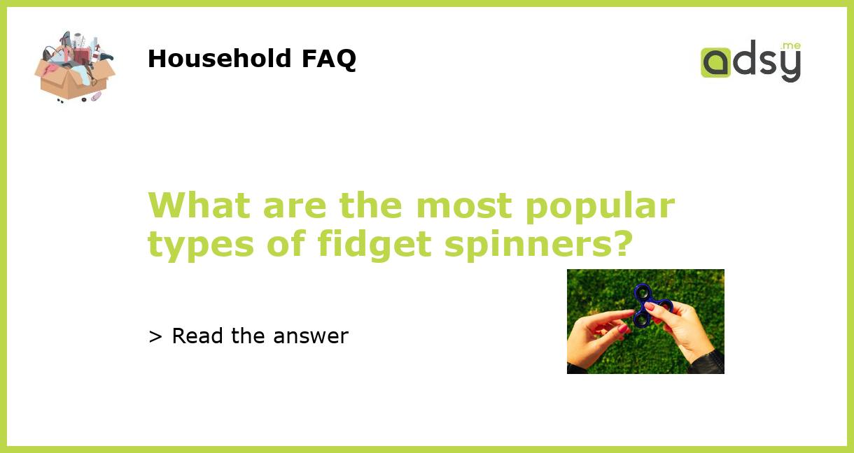 What are the most popular types of fidget spinners?