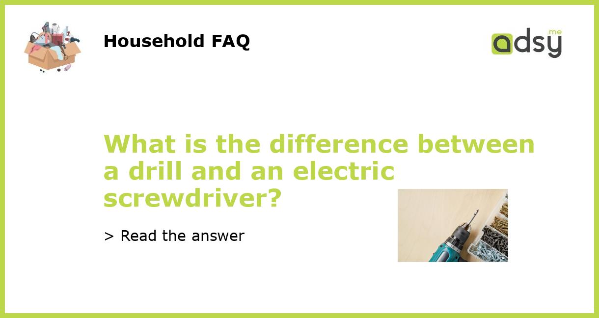 What Is The Difference Between A Drill And An Electric Screwdriver