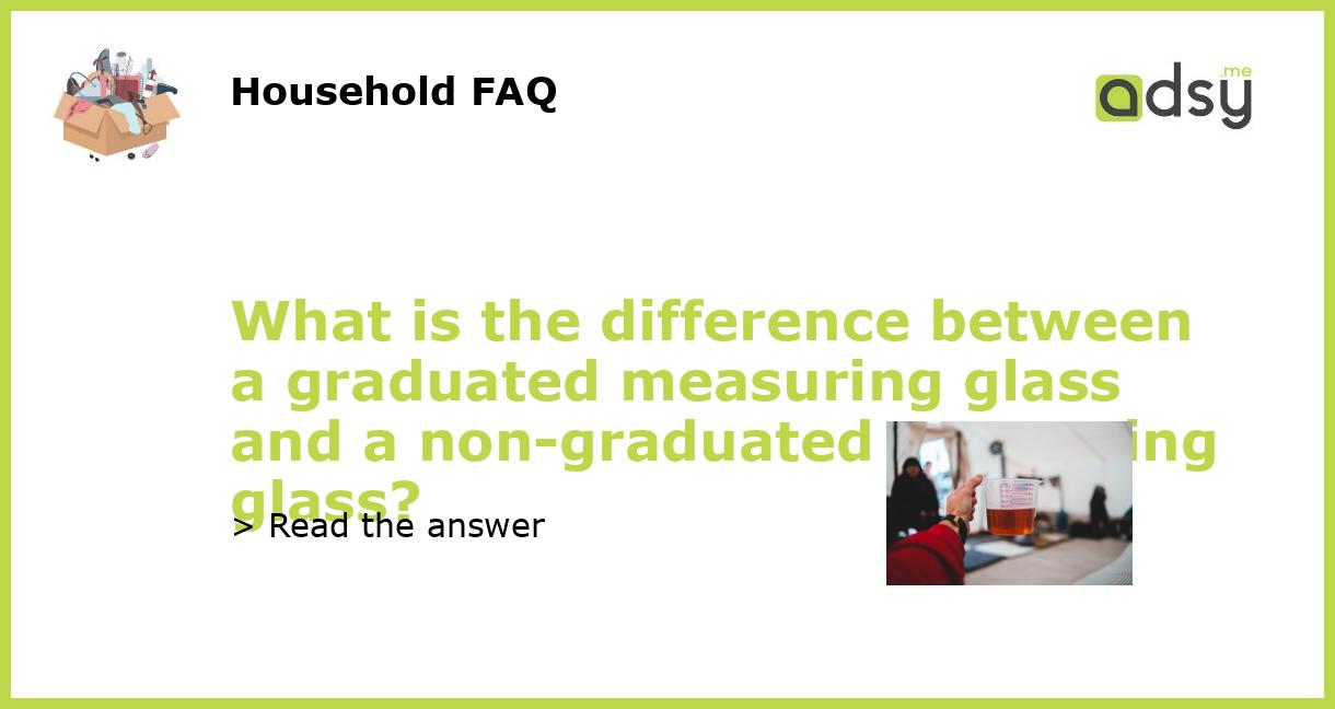 What is the difference between a graduated measuring glass and a non ...