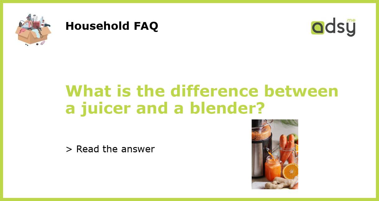 What is the difference between a juicer and a blender?