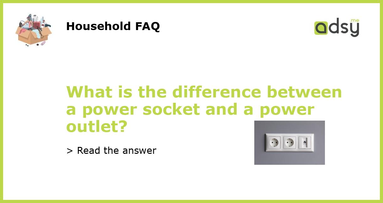 What Is The Difference Between A Power Socket And A Power Outlet