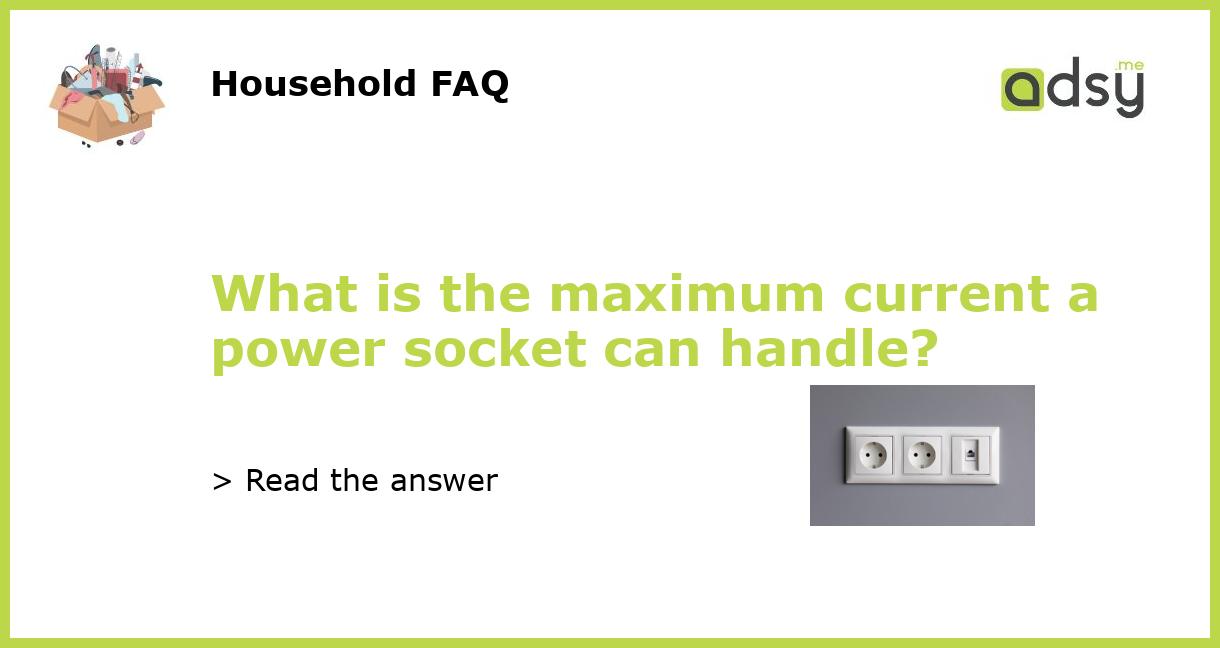 What is the maximum current a power socket can handle?