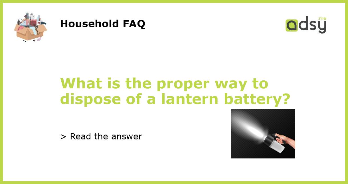 What is the proper way to dispose of a lantern battery?