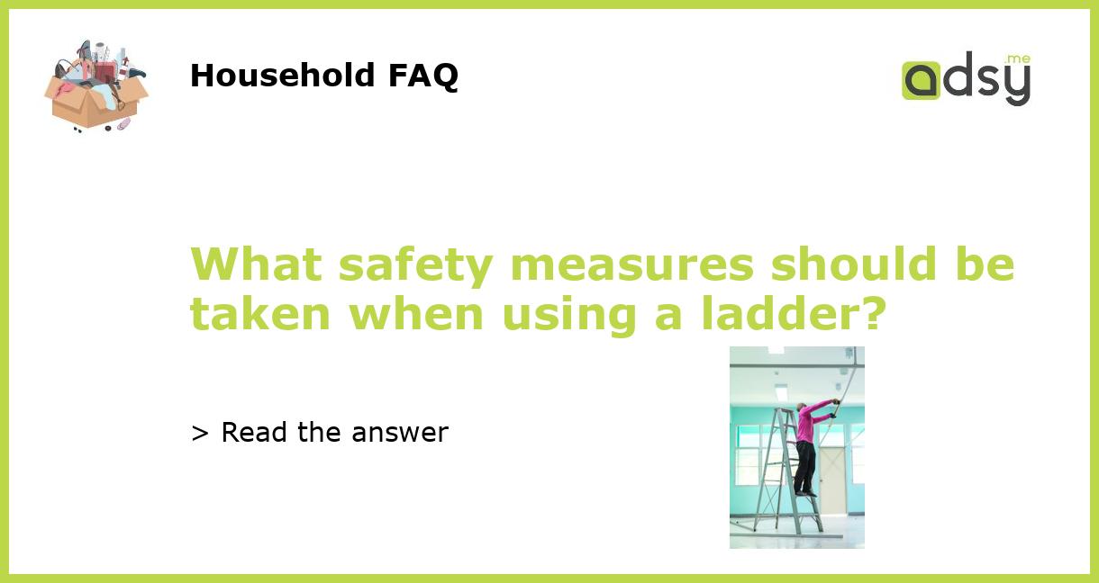 What safety measures should be taken when using a ladder?