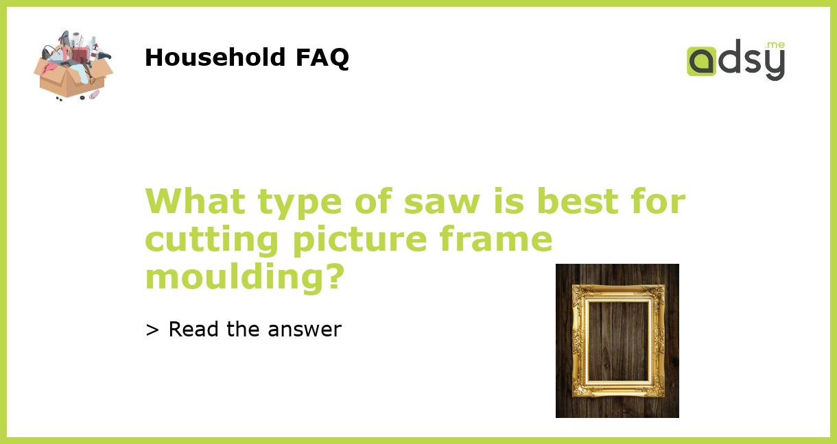 What type of saw is best for cutting picture frame moulding?