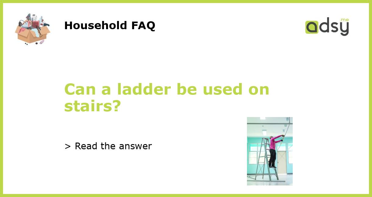 Can a ladder be used on stairs?