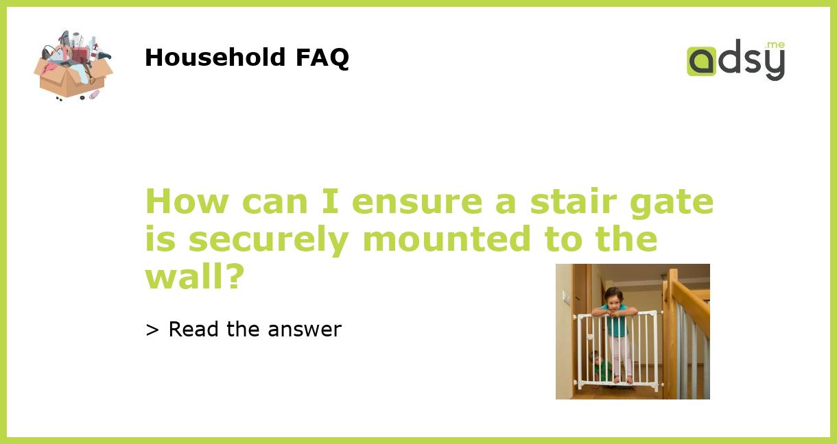 How can I ensure a stair gate is securely mounted to the wall?
