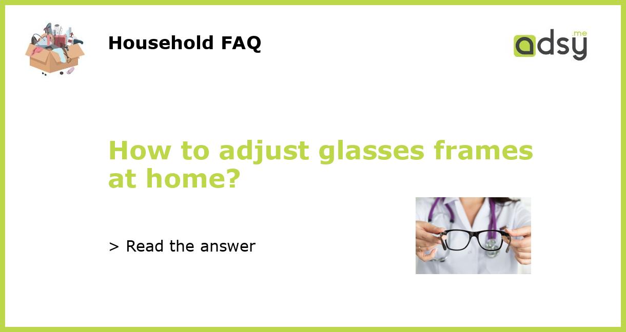 How to adjust glasses frames at home?