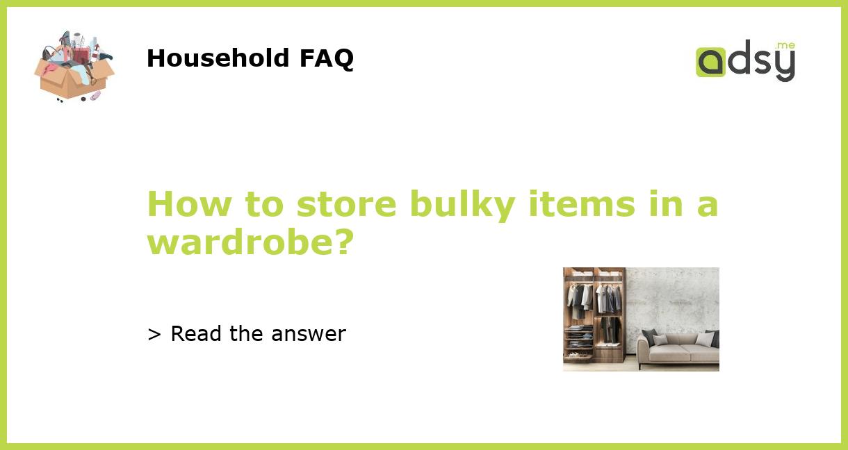 How to store bulky items in a wardrobe?