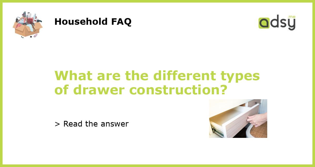 What are the different types of drawer construction?