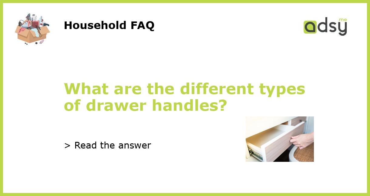 What are the different types of drawer handles?