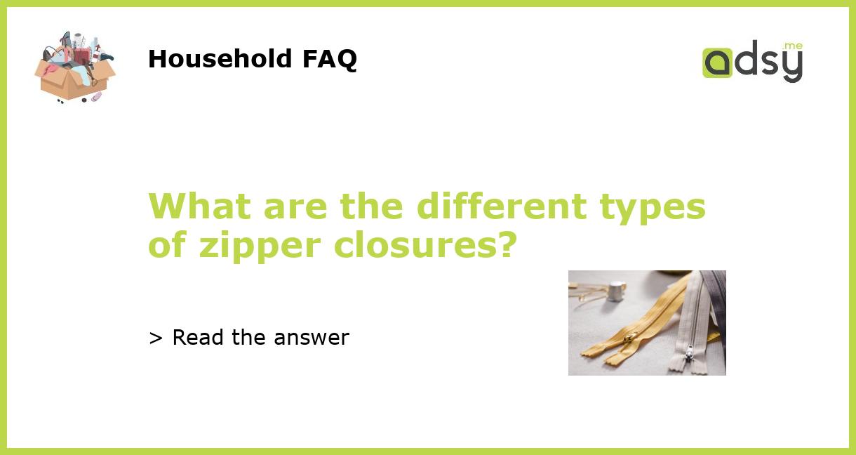 What are the different types of zipper closures?