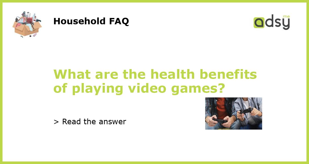 What are the health benefits of playing video games?