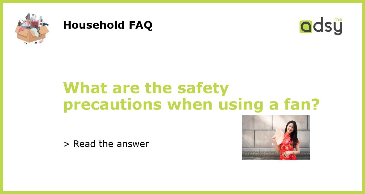 What are the safety precautions when using a fan?