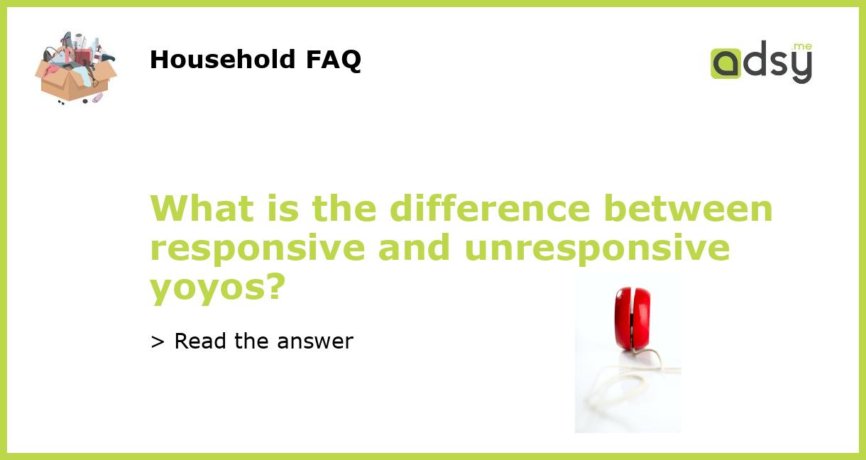 What is the difference between responsive and unresponsive yoyos? What is the difference between responsive and unresponsive yoyos?