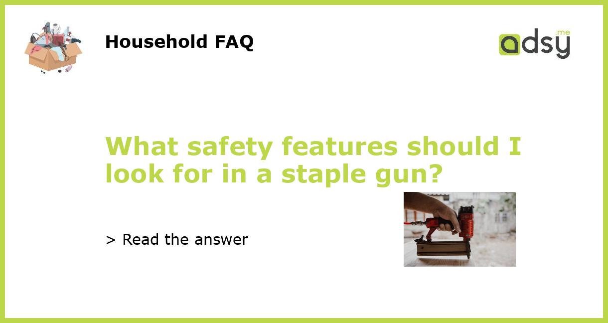 What safety features should I look for in a staple gun? What safety features should I look for in a staple gun?