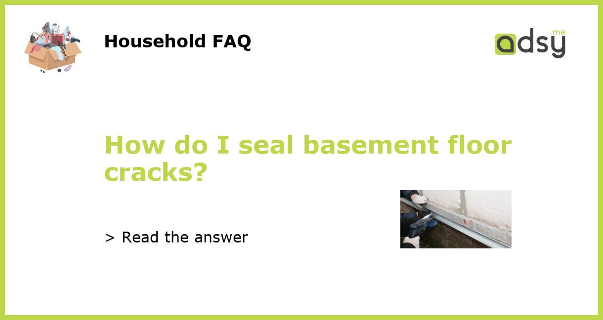 How do I seal basement floor cracks?