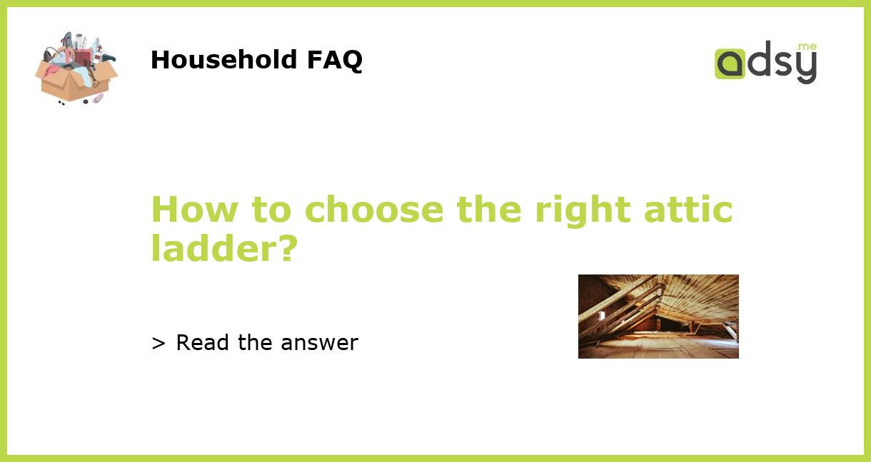 How to choose the right attic ladder?