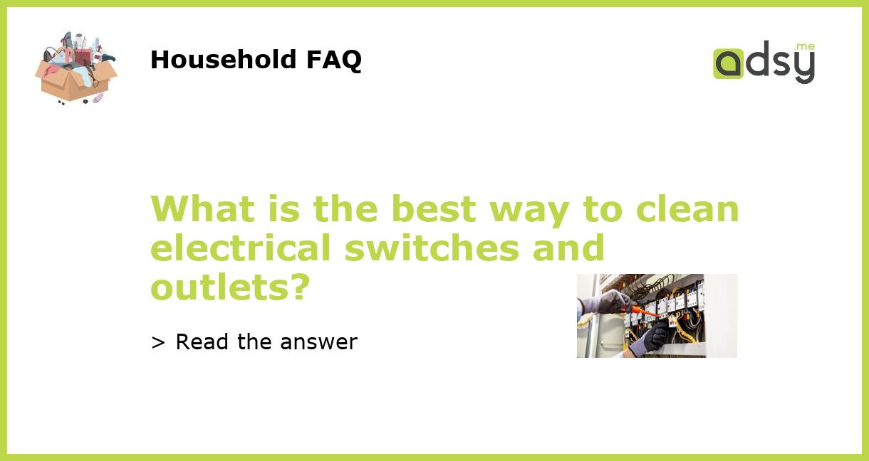What is the best way to clean electrical switches and outlets?